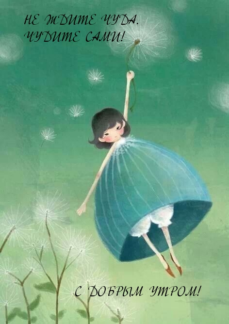 Картинки с надписями. НЕ ЖДИТЕ ЧУДА. ЧУДИТЕ САМИ! С ДОБРЫМ УТРОМ!.